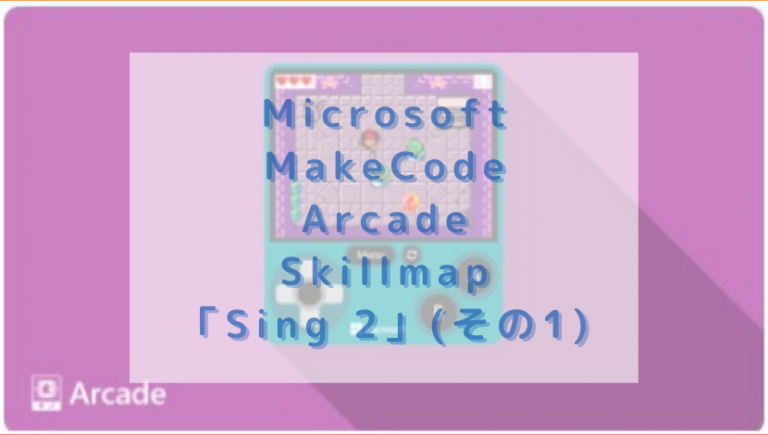 Microsoft MakeCode Arcade Skillmap「Sing 2」(その1) | 渡り鳥の広場